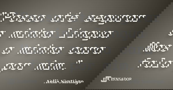 Posso Até Segurar A Minha Língua Aélia Santiago Pensador