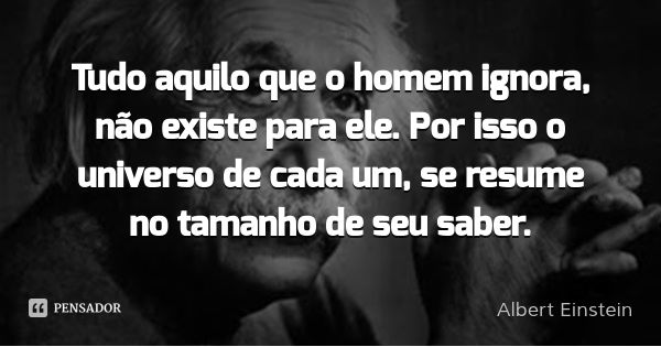Albert Einstein Tudo Aquilo Que O Homem Ignora Não Exis