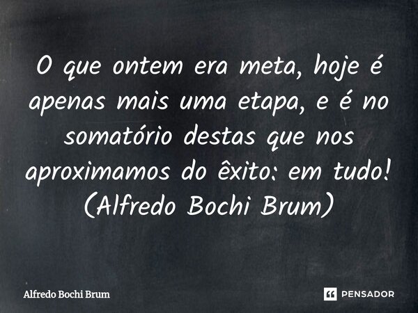 o Que Ontem Era Meta Hoje é Apenas Alfredo Bochi Brum Pensador