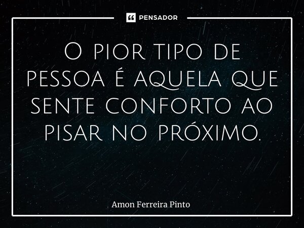 O Pior Tipo De Pessoa é Aquela Que Amon Ferreira Pinto Pensador