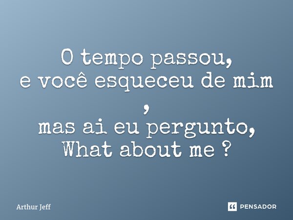 o Tempo Passou E Você Esqueceu De Arthur Jeff Pensador