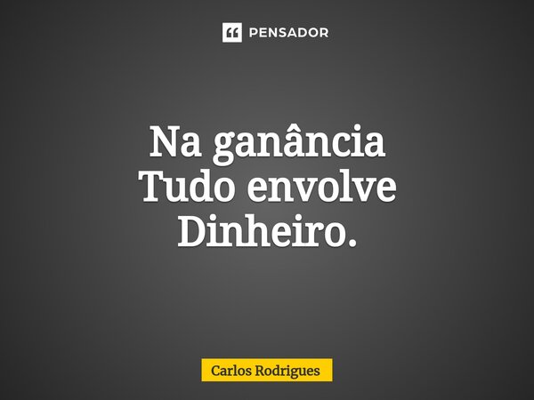 Na Gan ncia Tudo Envolve Dinheiro Carlos Rodrigues Pensador Na Gan ncia Tudo Envolve Dinheiro Carlos Rodrigues Pensador