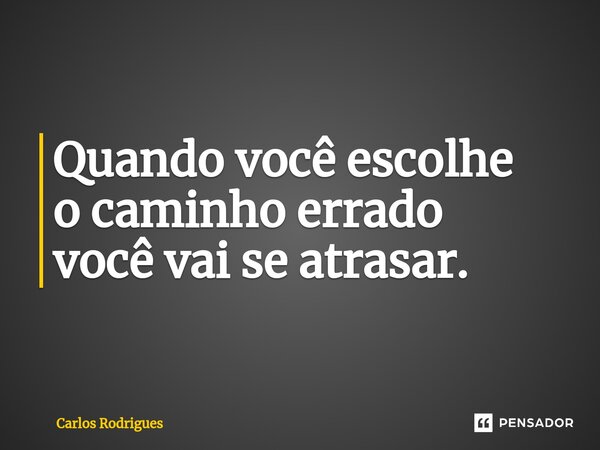 quando Você Escolhe O Caminho Errado Carlos Rodrigues Pensador