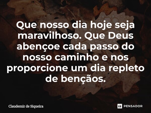 que Nosso Dia Hoje Seja Maravilhoso Claudemir De Siqueira Pensador