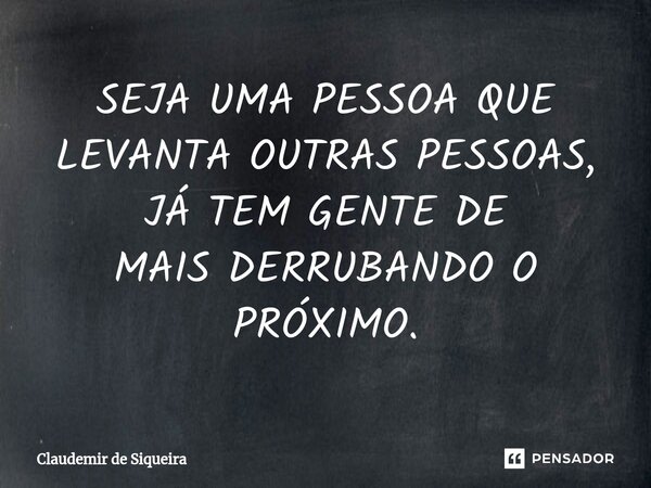 seja Uma Pessoa Que Levanta Outras Claudemir De Siqueira Pensador