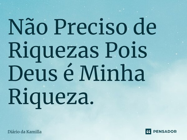 não Preciso De Riquezas Pois Deus é Diário Da Kamilla Pensador