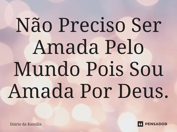 não Preciso Ser Amada Pelo Mundo Diário Da Kamilla Pensador