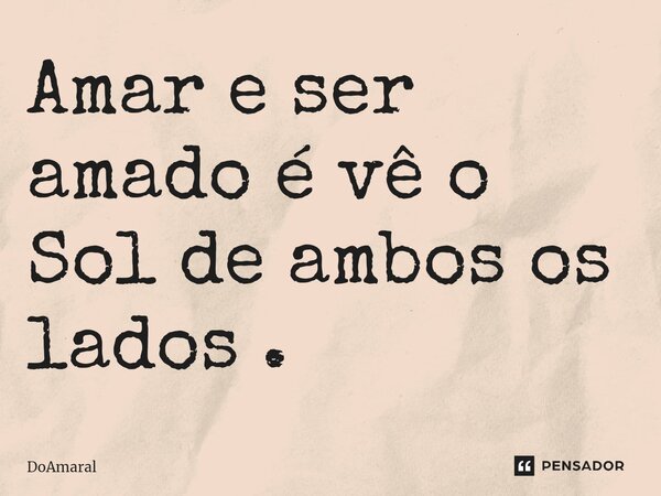Amar E Ser Amado é Vê O Sol De Ambos Doamaral Pensador