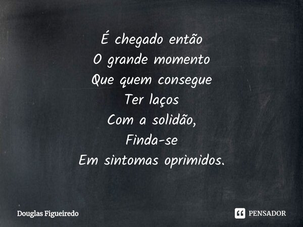 É Chegado Então O Grande Momento Douglas Figueiredo Pensador