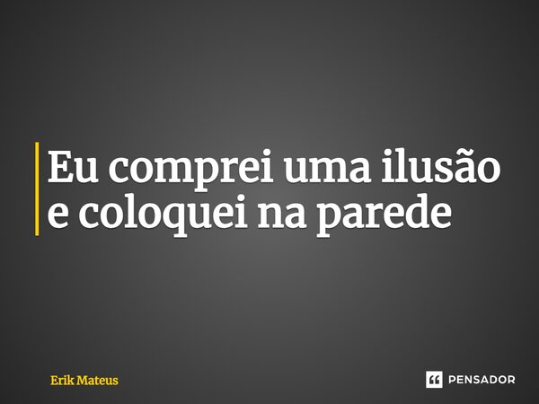 eu Comprei Uma Ilusão E Coloquei Na Erik Mateus Pensador