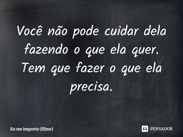 você Não Pode Cuidar Dela Fazendo O Eu Me Importo Filme Pensador