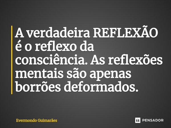 A verdadeira REFLEXÃO é o reflexo... Evermondo Guimarães - Pensador A verdadeira REFLEXÃO é o reflexo... Evermondo Guimarães - Pensador