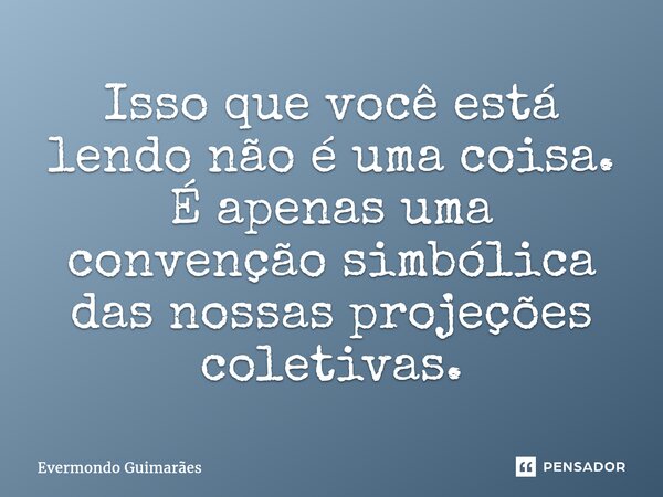 isso Que Você Está Lendo Não é Evermondo Guimarães Pensador