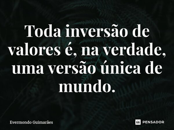 Toda inversão de valores é, na... Evermondo Guimarães - Pensador Toda inversão de valores é, na... Evermondo Guimarães - Pensador