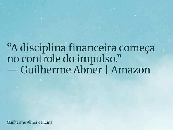 “A disciplina financeira começa no... Guilherme Abner de Lima - Pensador