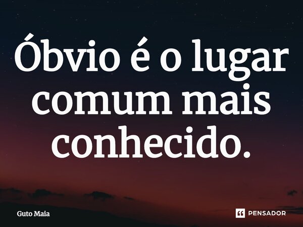 Óbvio é O Lugar Comum Mais Guto Maia Pensador