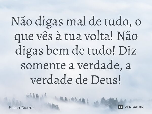 não Digas Mal De Tudo O Que Vês à Helder Duarte Pensador