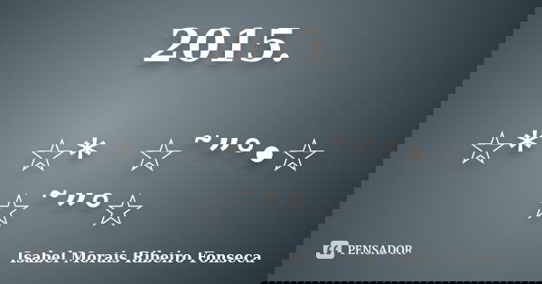 2015. ☆*ﾟ ☆*ﾟ ☆˜”°•☆... Isabel Morais Ribeiro... - Pensador