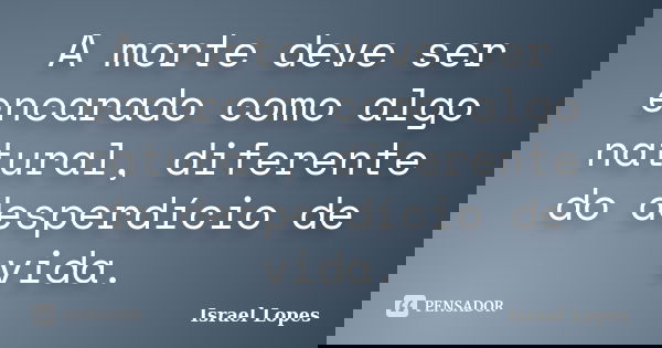 A Morte Deve Ser Encarado Como Algo Israel Lopes Pensador