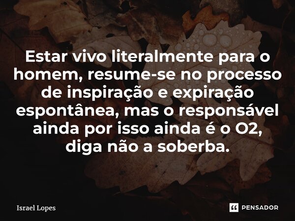 estar Vivo Literalmente Para O Homem Israel Lopes Pensador