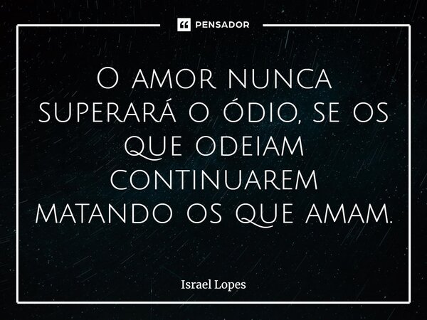 o Amor Nunca Superará O ódio Se Os Israel Lopes Pensador