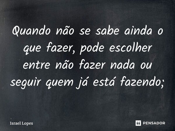 Quando Não Se Sabe Ainda O Que Fazer Israel Lopes Pensador