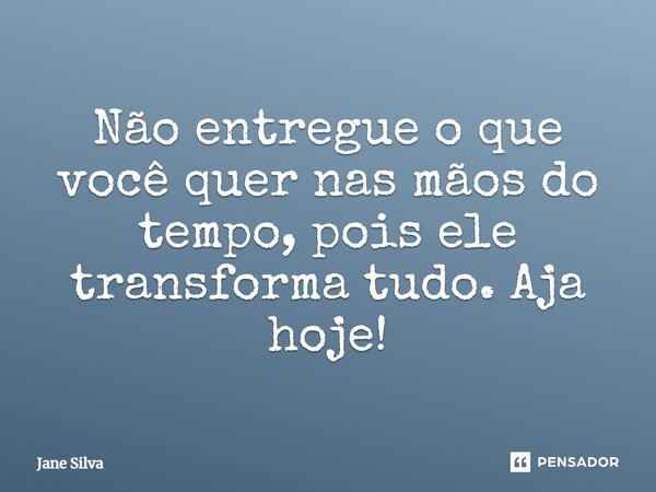 não Entregue O Que Você Quer Nas Jane Silva Pensador