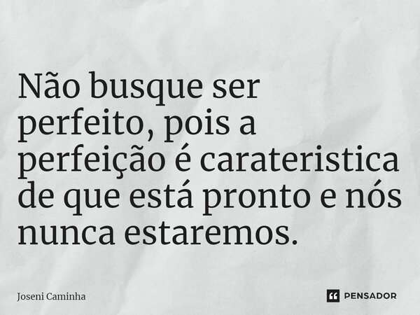 não Busque Ser Perfeito Pois A Joseni Caminha Pensador