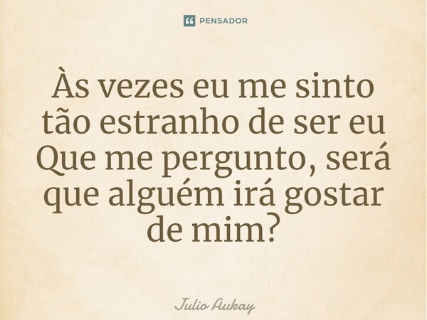 Às Vezes Eu Me Sinto Tão Estranho Julio Aukay Pensador