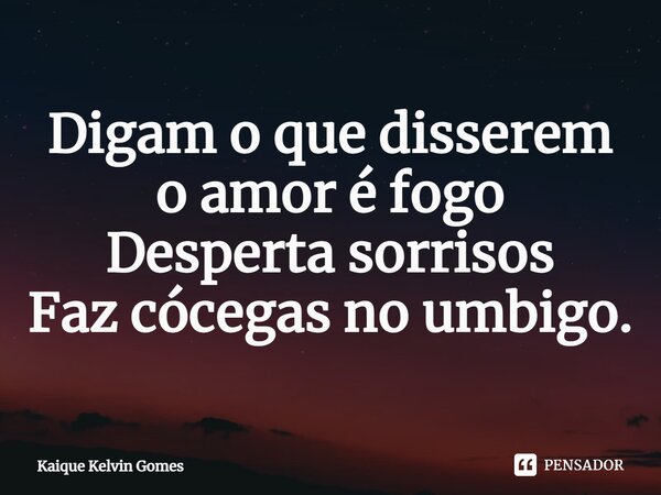 digam O Que Disserem O Amor é Fogo Kaique Kelvin Gomes Pensador