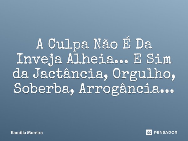 a Culpa Não É Da Inveja Alheia E Kamilla Moreira Pensador