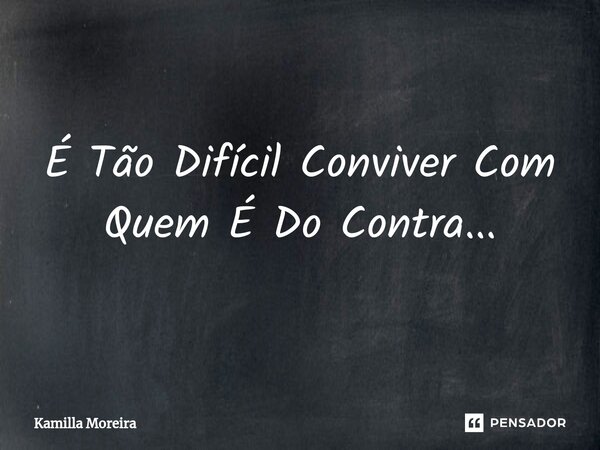 É Tão Difícil Conviver Com Quem É Kamilla Moreira Pensador
