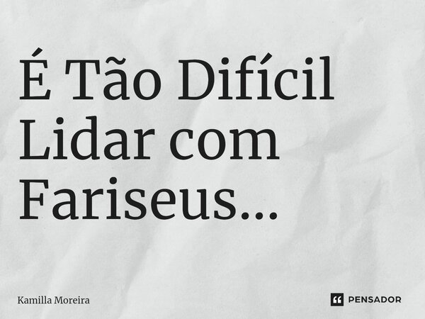 É Tão Difícil Lidar Com Kamilla Moreira Pensador