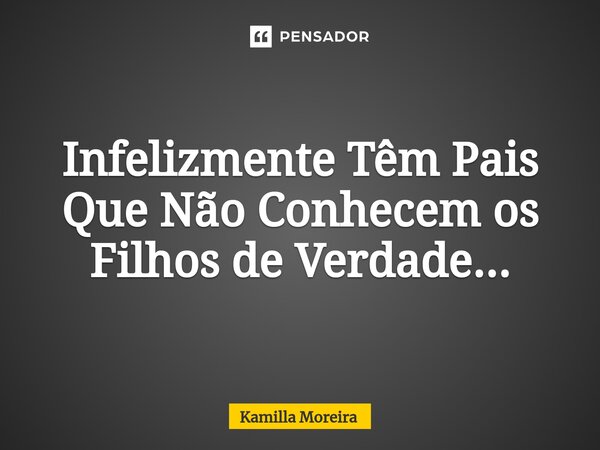infelizmente Têm Pais Que Não Kamilla Moreira Pensador