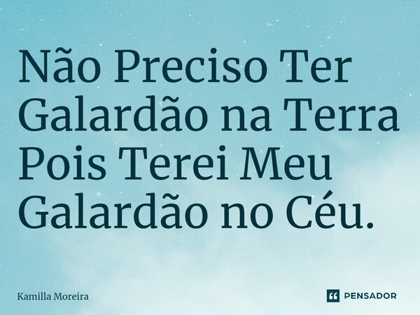 Não Preciso Ter Galardão Na Terra Pois Kamilla Moreira Pensador
