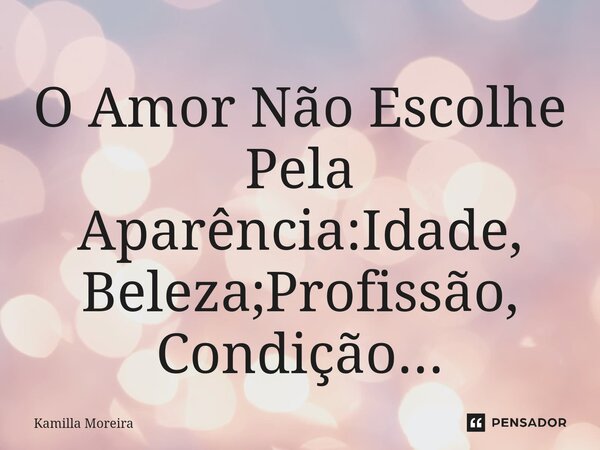 o Amor Não Escolhe Pela Kamilla Moreira Pensador