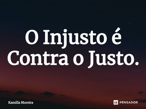o Injusto é Contra O Justo Kamilla Moreira Pensador