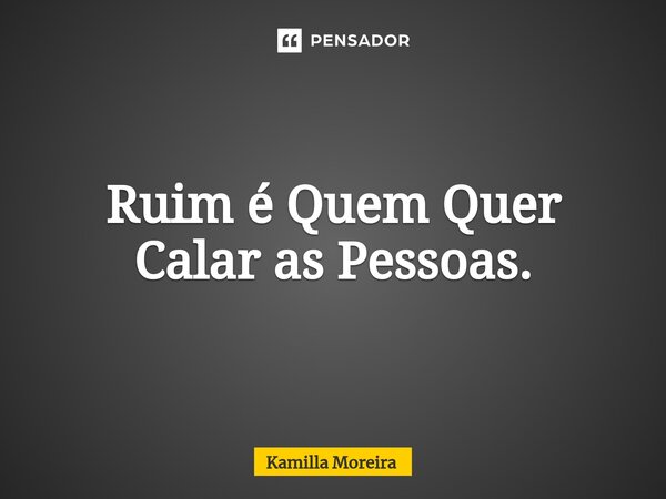 ruim é Quem Quer Calar As Pessoas Kamilla Moreira Pensador