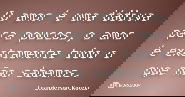 O Amor é Uma Dádiva Para Poucos O Leanderson Koreia Pensador