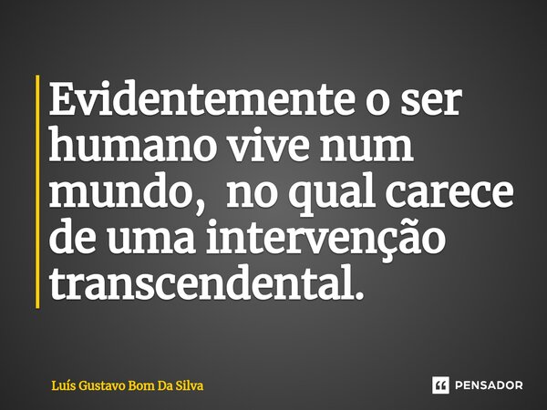 Evidentemente O Ser Humano Vive Num Luis Gustavo Bom Da Silva Pensador