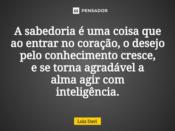 a Sabedoria é Uma Coisa Que Ao Luiz Davi Pensador