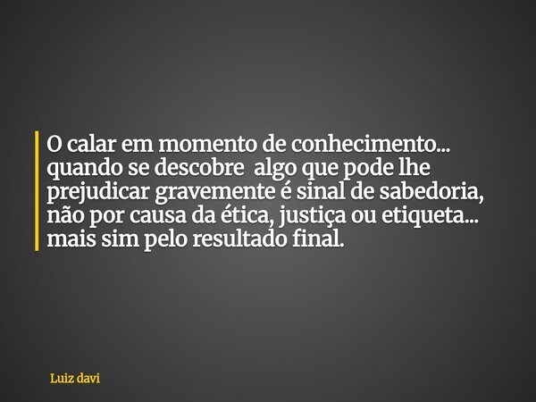 O calar em momento de conhecimento...... Luiz davi - Pensador
