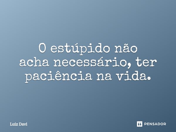 o Estúpido Não Acha Necessário Luiz Davi Pensador