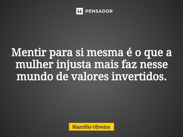 Mentir Para Si Mesma é O Que A Mulher Marcelio Oliveira Pensador