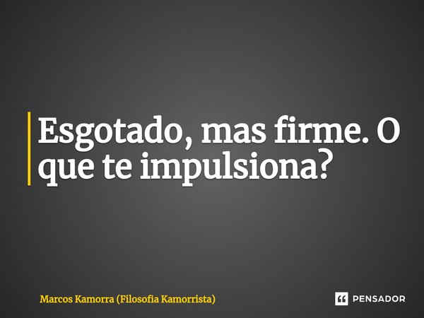esgotado Mas Firme O Que Te Marcos Kamorra Filosofia Pensador