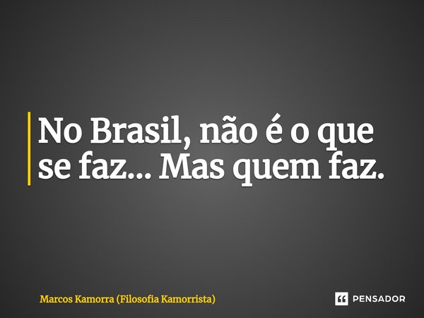 no Brasil Não é O Que Se Faz Marcos Kamorra Filosofia