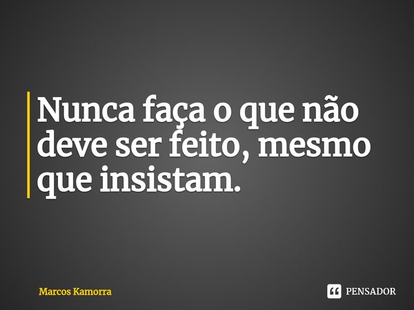 nunca Faça O Que Não Deve Ser Marcos Kamorra Pensador