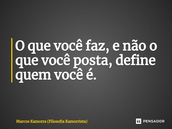 o Que Você Faz E Não O Que Você Marcos Kamorra Filosofia