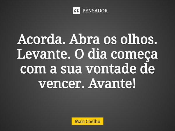 acorda Abra Os Olhos Levante O Dia Mari Coelho Pensador
