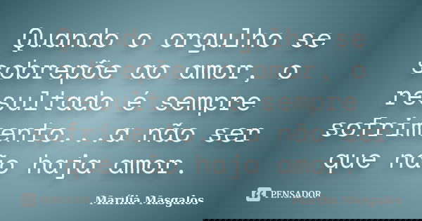 Quando O Orgulho Se Sobrepõe Ao Amor O Marília Masgalos Pensador